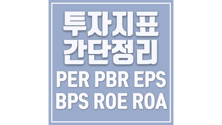 한눈에 보는 주식 주요 투자 지표 (PER, PBR, EPS, BPS, ROE, ROA) : 네이버 블로그