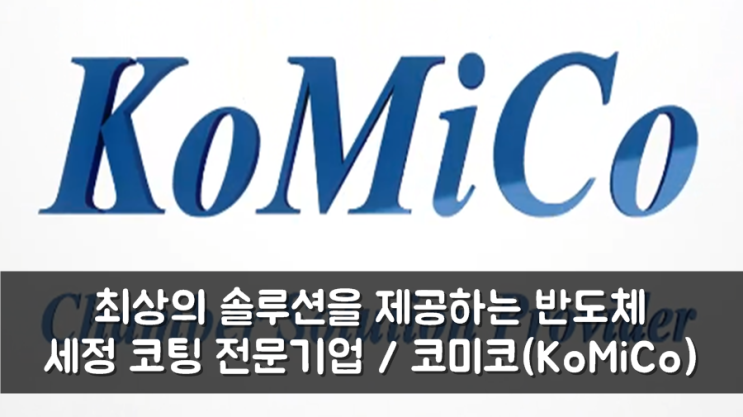 최상의 솔루션을 제공하는 반도체 세정 코팅 전문기업 / 코미코(KoMiCo) : 네이버 블로그