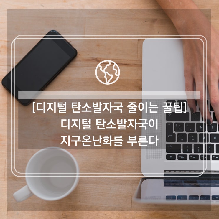 🌎디지털 탄소발자국이 지구온난화를 부른다 디지털 탄소발자국 줄이는 꿀팁⭐️ 네이버 블로그