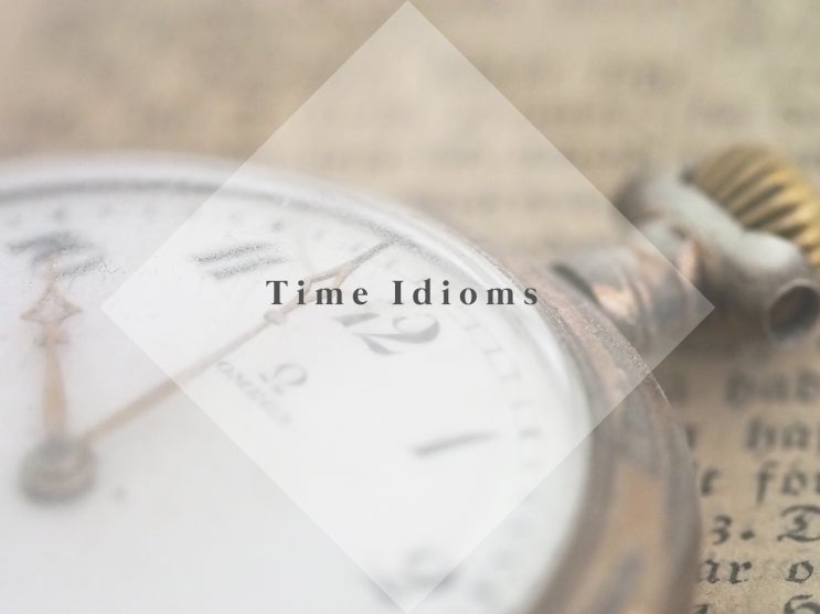 시간 이디엄 : lose track of time / pressed for time / stand the test of time ...