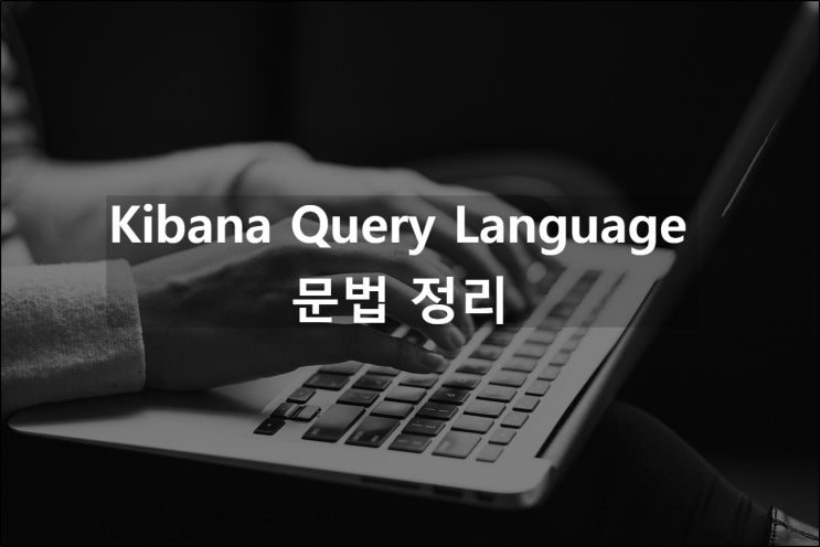 [KQL] Kibana Query Language 문법 정리 (2021-02-02 수정완료) : 네이버 블로그