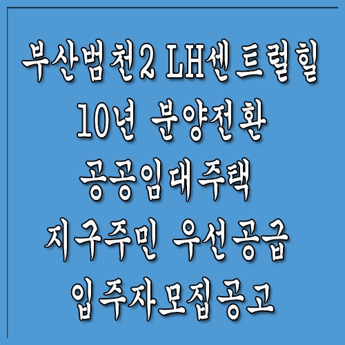 부산범천2 Lh센트럴힐10년 분양전환공공임대주택 지구주민 우선공급 입주자모집공고 네이버 블로그