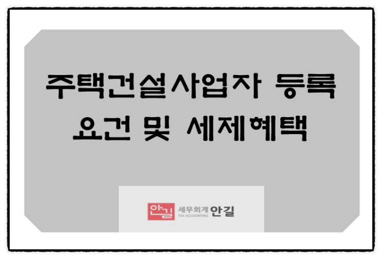 건설업 전문 세무사 주택건설사업자 등록 요건 및 세제혜택 네이버 블로그