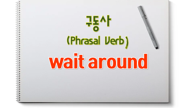 영어 구동사(Phrasal Verb) 완전정복 - wait around : 네이버 블로그