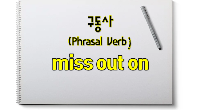 영어 구동사(Phrasal Verb) 완전정복 - miss out on : 네이버 블로그
