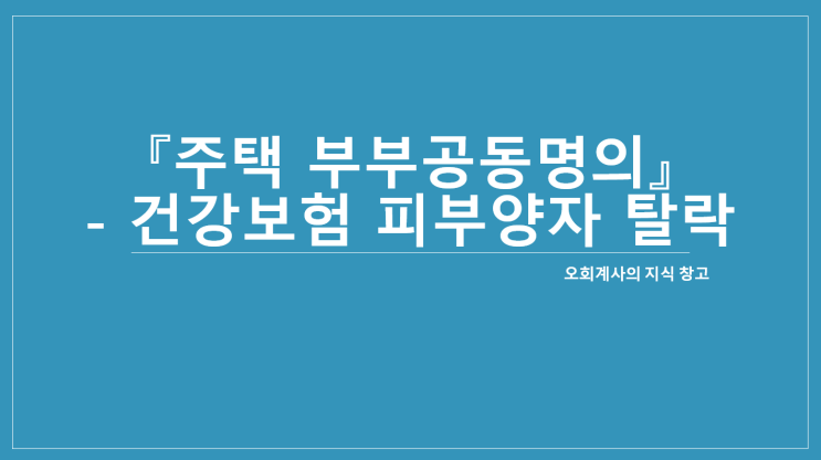 주택 부부공동명의 건강보험 피부양자 자격상실 By 부산 오 회계사세무사 네이버 블로그