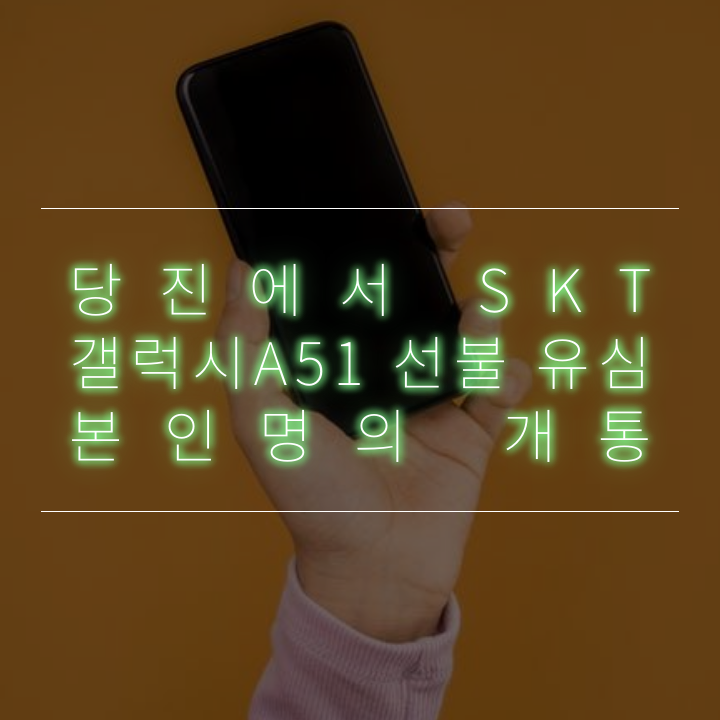당진에서 SKT갤럭시A51 선불유심 본인명의 개통하기 : 네이버 블로그