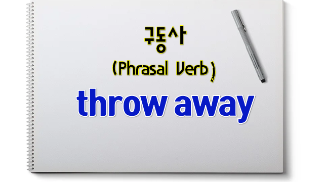 영어 구동사(Phrasal Verb) 완전정복 - throw away : 네이버 블로그