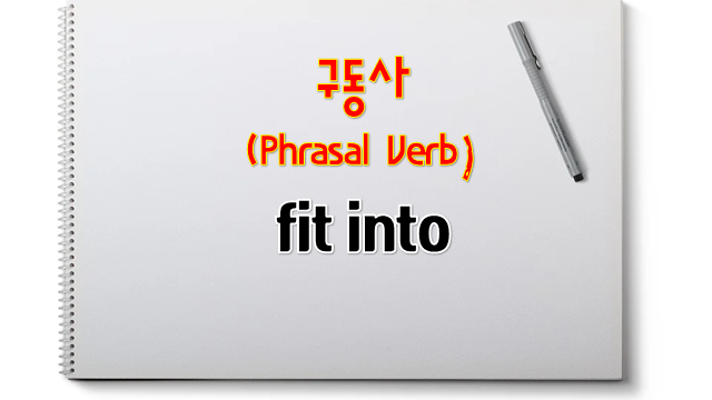 영어 구동사(Phrasal Verb) 완전정복 - fit into : 네이버 블로그