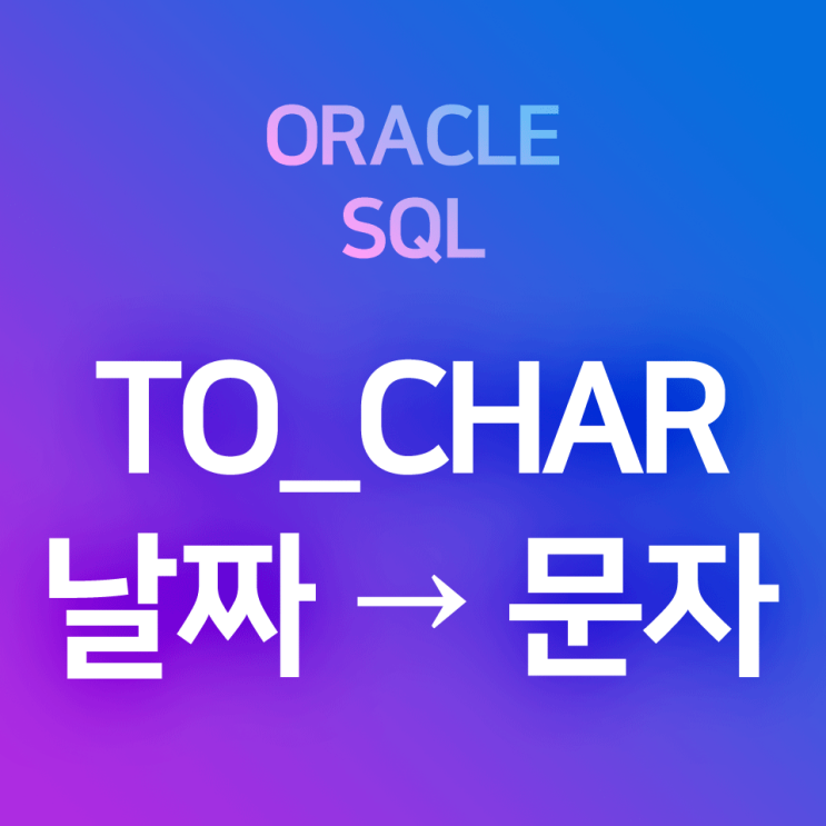 [오라클/SQL] TO_CHAR (1) 날짜를 다양한 형태의 문자로 바꾸는 방법 : 숫자·날짜 타입 데이터 또는 컬럼을 문자로 ...