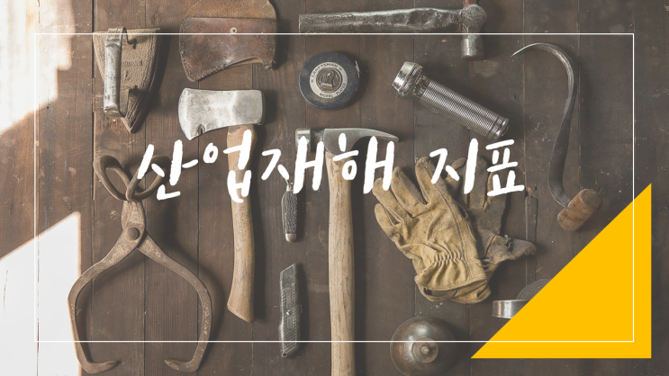 쉽게외우자 산업재해지표건수율 발생률 도수율 강도율 평균작업손실일수 사망만인률 근로손실일수 재해율 재해일수율