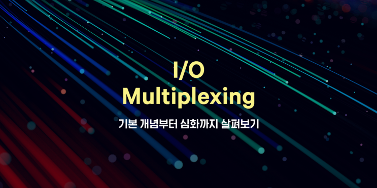 [네이버클라우드 기술&경험] IO Multiplexing (IO 멀티플렉싱) 기본 개념부터 심화까지 -1부- : 네이버 블로그