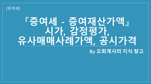 증여세 증여재산가액 시가 감정평가 유사매매사례가액 공시가격 By 부산 오 회계사세무사 네이버 블로그