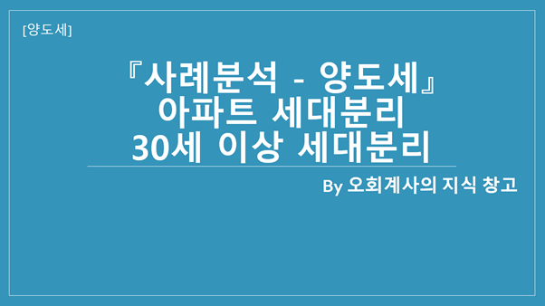 사례분석 양도세 아파트 세대분리 30세 이상 세대분리 By 부산 오 회계사세무사 네이버 블로그
