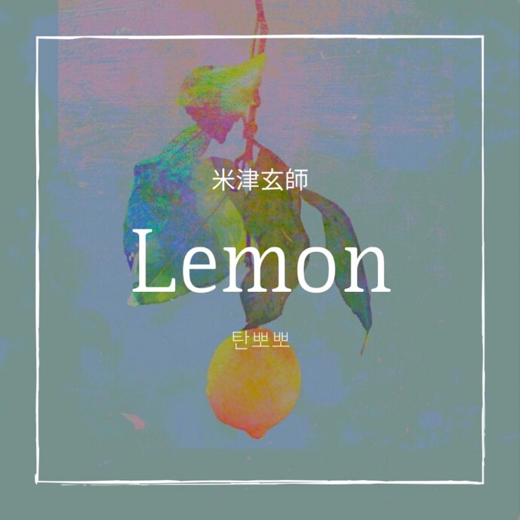 요네즈켄시(米津玄師) - 레몬(Lemon) [노래 가사, 번역, MV] : 네이버 블로그