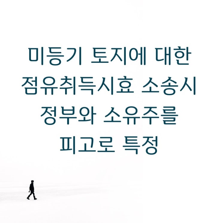 미등기 토지에 대한 점유취득시효 소송 시 정부와 토지대장상 소유자를 피고로 특정 대한법률구조공단 2번째 방문상담 후기