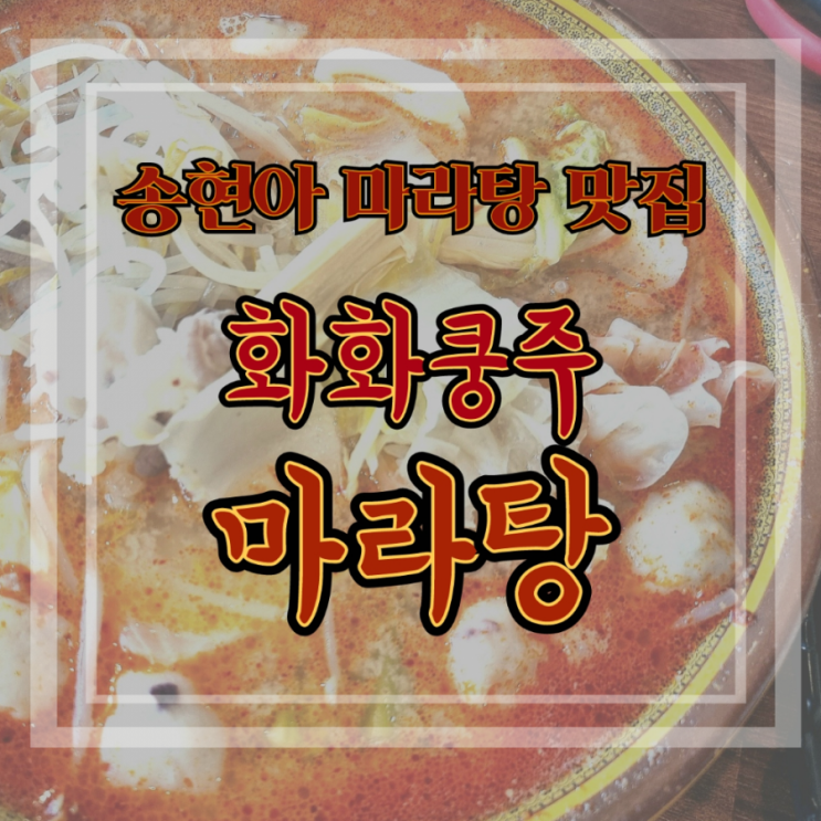 알싸하고 얼큰한 마라탕이 생각날 때, 송도맛집 화화쿵주 마라탕 : 네이버 블로그