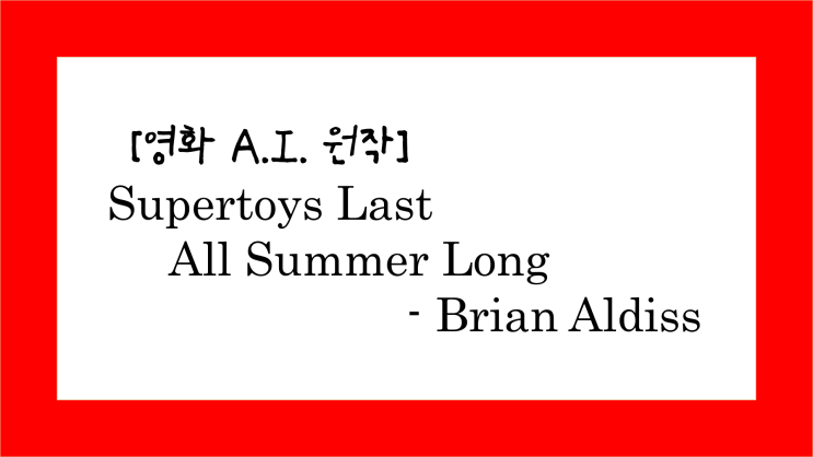[영화 A.I. 원작] Brian Aldiss - Supertoys Last All Summer Long : 네이버 블로그