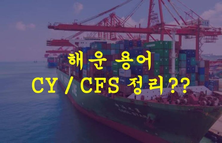 [무역 용어] 해운 수출입 시 사용 하는 약어 CY CFS ?? : 네이버 블로그