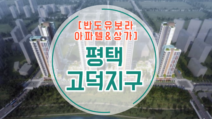 평택 고덕지구 반도유보라 아파텔 상가 분양 소식 최신 업데이트 네이버 블로그