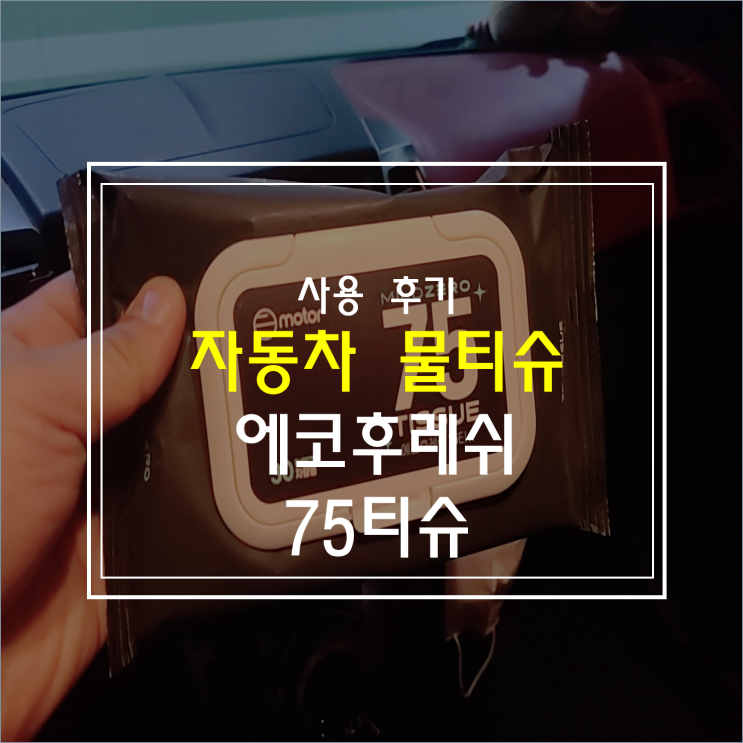 차량 물티슈 75티슈 에코후레쉬로 자동차청소를 깔끔하게 만들기 : 네이버 블로그