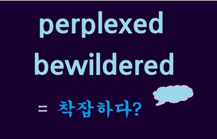 perplexed 와 bewildered 가 어떻게 '착잡하다' 의 의미가 될까? : 네이버 블로그