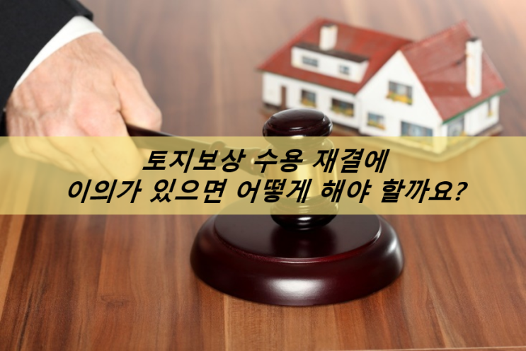 토지보상 수용재결에 이의가 있으면 어떻게 해야 할까요 네이버 블로그