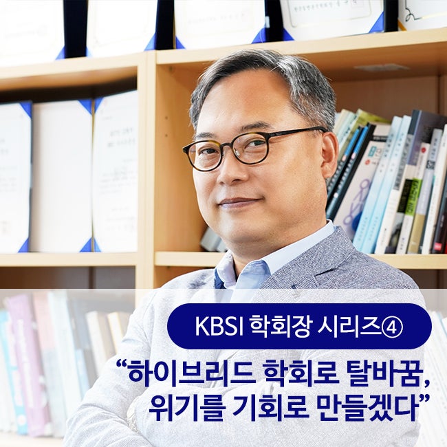 [KBSI 학회장 시리즈④] “하이브리드 학회로 탈바꿈, 위기를 기회로 만들겠다” : 네이버 블로그