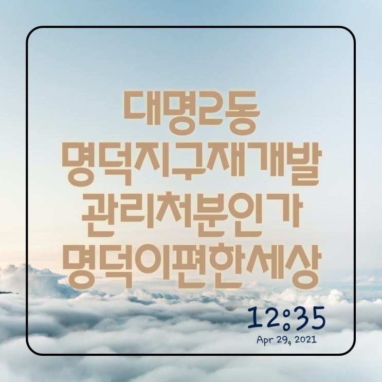 대구 남구 ㅣ대명 2동 명덕 지구 재개발사업 관리처분 인가 대구광역시 남구 고시 제2020 17호 명덕 이 편한 세상 예정