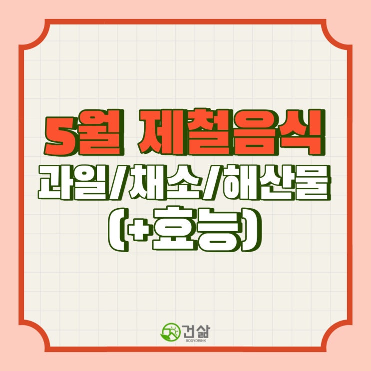 5월에 꼭 먹어야 할 제철 음식 7가지 5월 제철 과일 해산물 채소별 효능 네이버 블로그