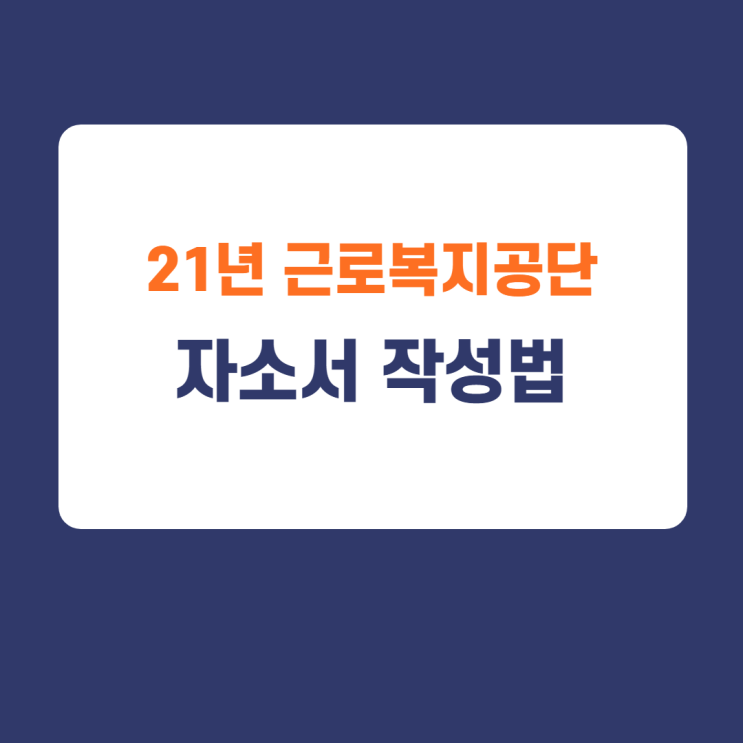2021년 근로복지공단 신입직원 및 채용형인턴 채용 자기소개서 작성방법 근로복지공단 자소서 작성법 근로복지공단 신입