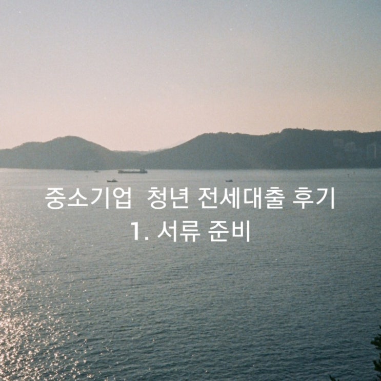 중소기업 청년 전세대출 후기 1편 서류 준비 네이버 블로그
