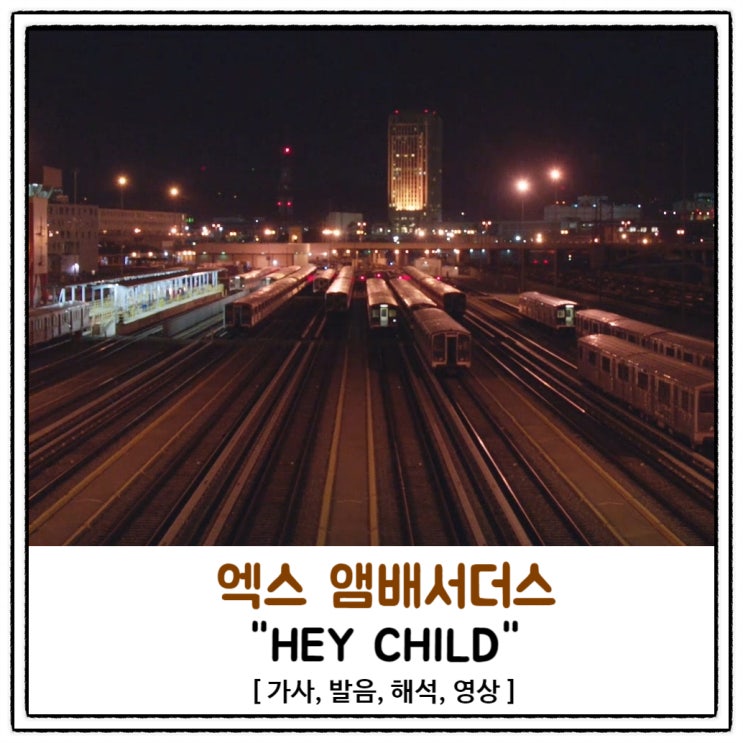 X Ambassadors(엑스 앰배서더스) - HEY CHILD 가사 [ 발음, 해석, 영상 ] : 네이버 블로그