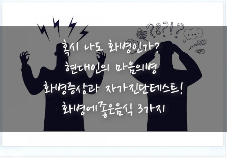 혹시 나도 화병인가 현대인 마음의병 화병증상과 자가진단테스트 화병에좋은음식 3가지 네이버 블로그