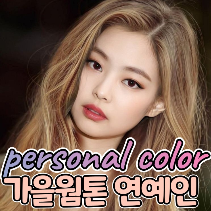 퍼스널컬러 가을 웜톤 뮤트 여자연예인 모음 제니김유정이효리문가영신세경 네이버 블로그