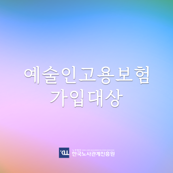 예술인고용보험 가입대상 적용기준과 사업장 성립신고 네이버 블로그