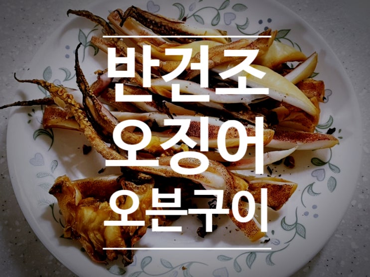 쫄깃 고소한 반건조 오징어 오븐구이 버터 필요없이 담백하게 먹자 네이버 블로그