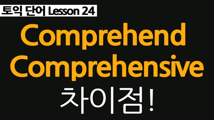 comprehend, comprehensive 차이점 : 네이버 블로그