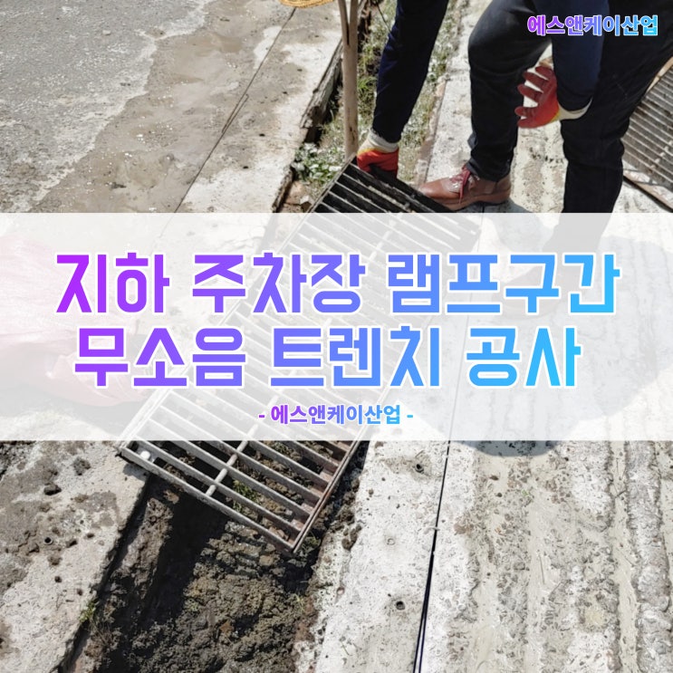 완벽했던지하 주차장 램프구간 무소음 트렌치 보수 공사 네이버 블로그