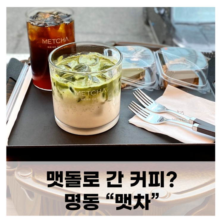 명동카페 맷차metcha 맷돌로 갈아 만든 커피 말차 밀크티 먹고 온 후기 네이버 블로그
