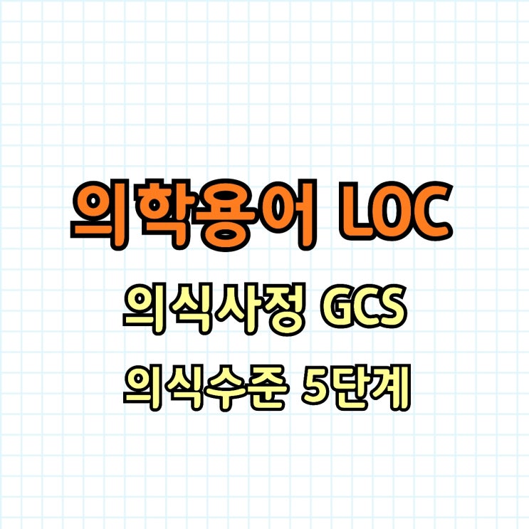 의학용어 LOC , GCS 의식수준, 의식 사정 용어 : 네이버 블로그