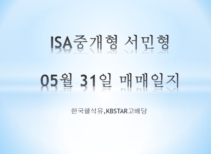 ISA 중개형 서민형 05월 31일 매매일지 (한국쉘석유,KBSTAR고배당) : 네이버 블로그