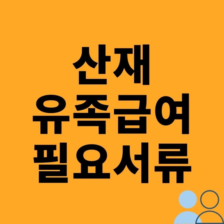 사망사고 유족급여 산재신청 필유서류 네이버 블로그
