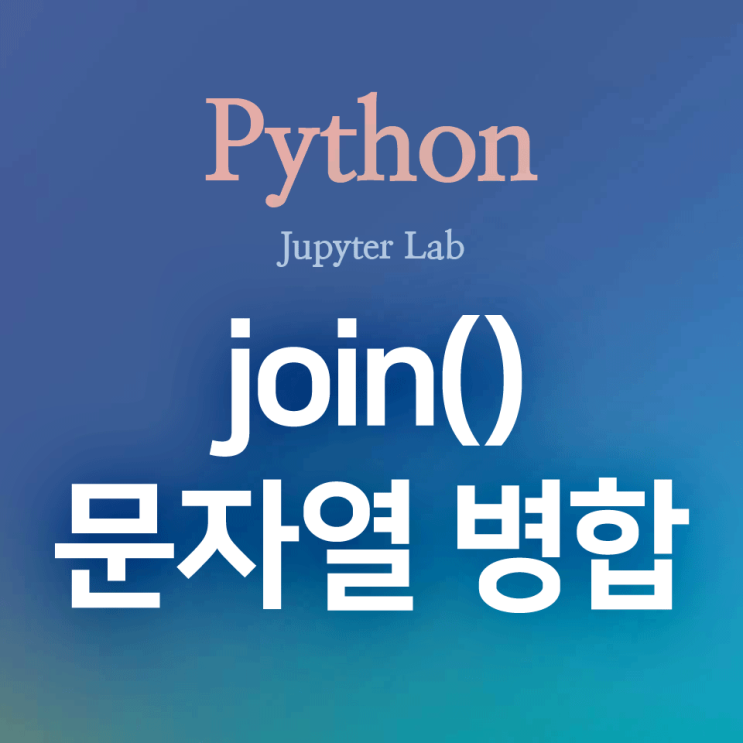 [Python] join() : 리스트의 원소들을 하나의 문자열로 합쳐 주는 메서드(* 구분문자 또는 공백을 사용한 문자열 병합 ...