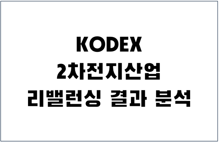 KODEX 2차전지산업 리밸런싱 결과 분석 : 네이버 블로그
