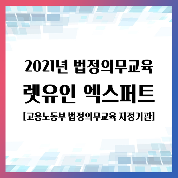 고용노동부 법정의무교육 지정기관 2021년 법정의무교육 렛유인 엑스퍼트 최신 콘텐츠 간편 절차 최저 비용