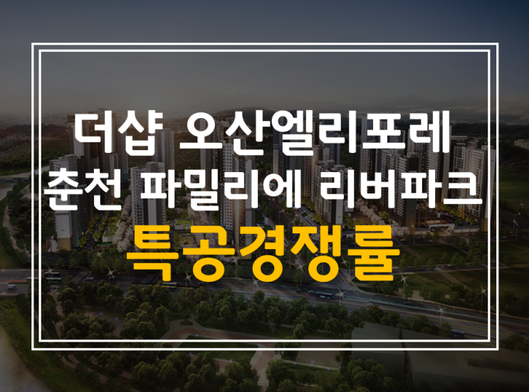 로즈의 시분모 ★더샵 오산엘리포레춘천 파밀리에 리버파크★특공경쟁률 네이버 블로그