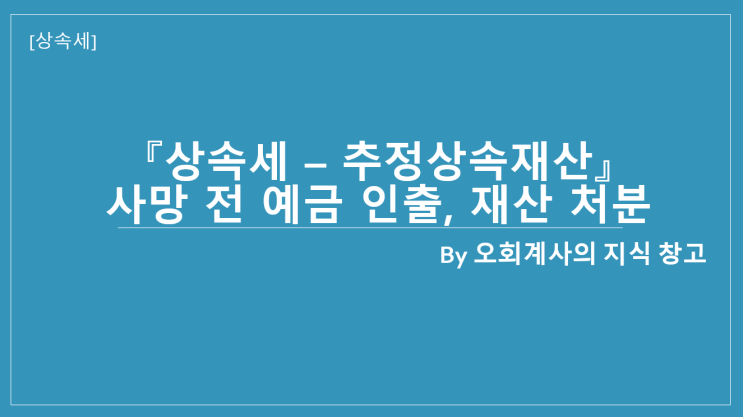 상속세 추정상속재산 사망전 예금 인출 재산 처분 By 부산세무사부산회계사 네이버 블로그