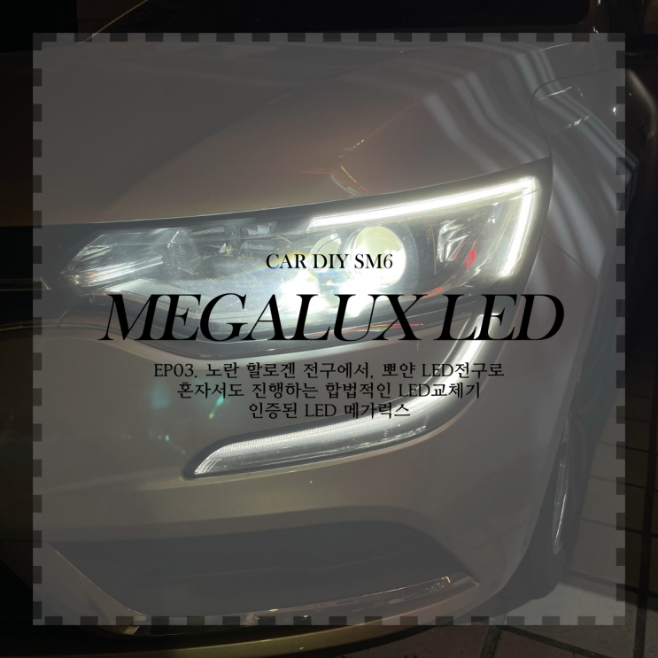 EP03. 합법 LED전조등 메가럭스 SM6 장착하기, 겁내지말아요 : 네이버 블로그