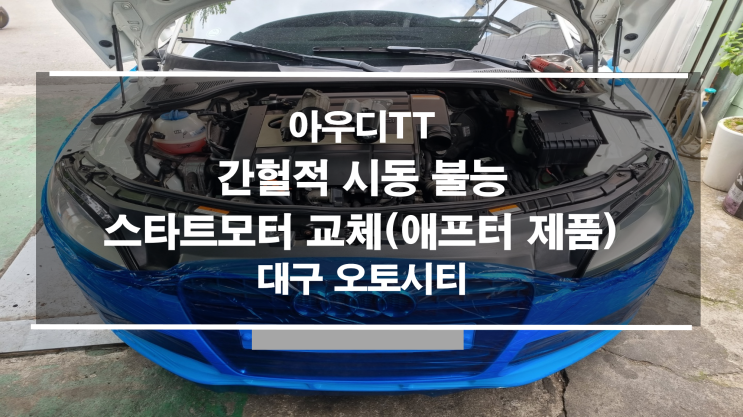 대구 믿을만한 카센터 오토시티 아우디tt 간헐적시동불능 스타트모터교체에프터제품 네이버 블로그